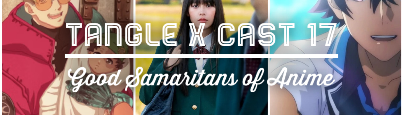 Tangle x Cast 17: Good Samaritans of Anime – Beneath the Tangles